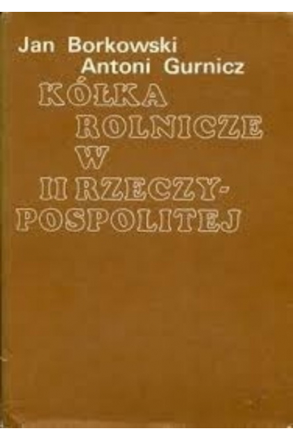 Kółka rolnicze w II Rzeczypospolitej - Jan Borkowski, Antoni Gurnicz ...